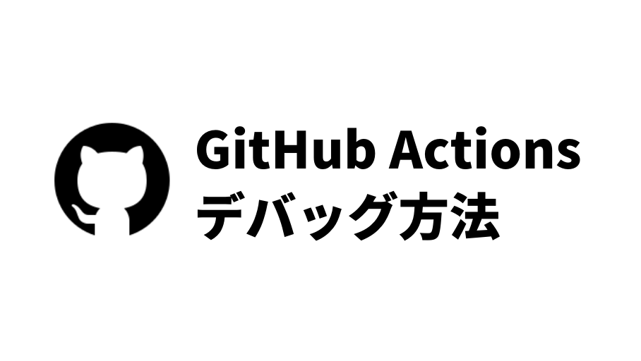 GitHub Actionsで変数(githubなど)の値をデバッグする方法
